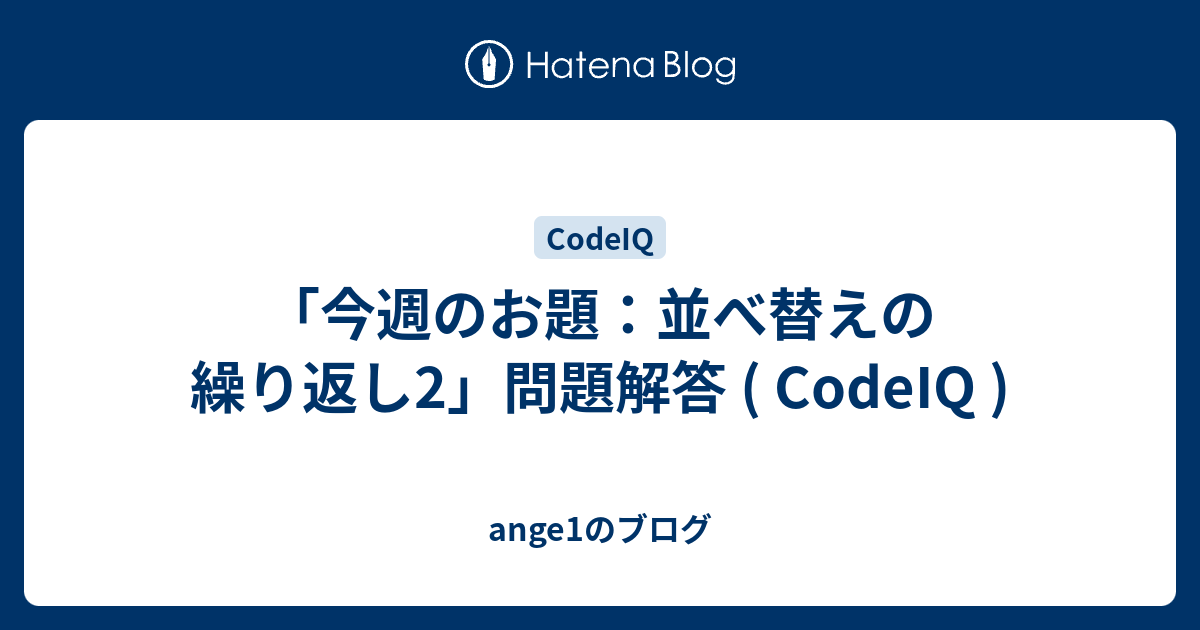 「今週のお題：並べ替えの繰り返し2」問題解答 ( CodeIQ ) - ange1のブログ