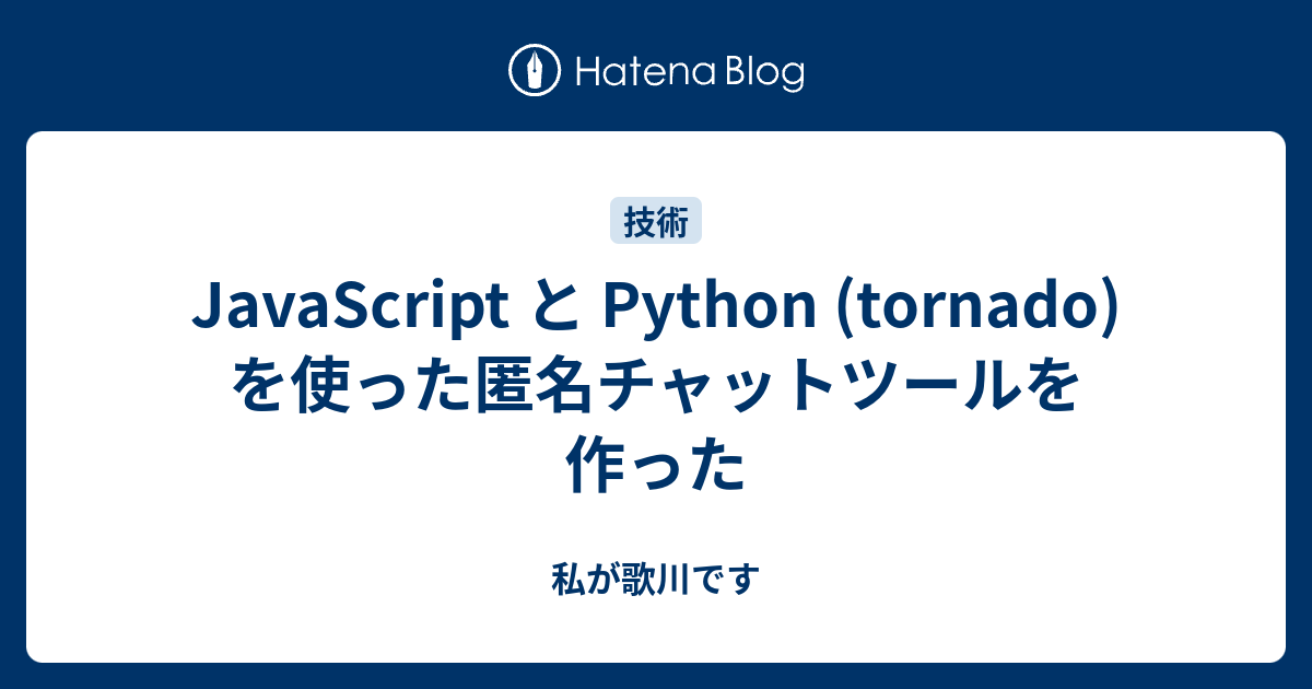 JavaScript と Python (tornado) を使った匿名チャットツールを作った - 私が歌川です