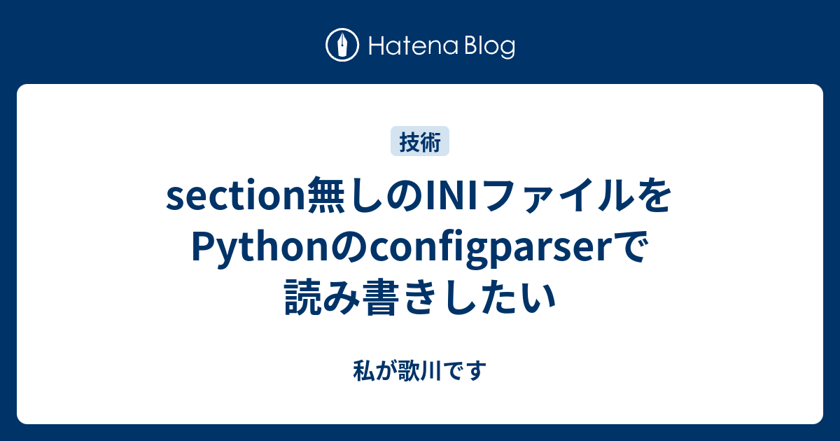 section無しのINIファイルをPythonのconfigparserで読み書きしたい - 私が歌川です