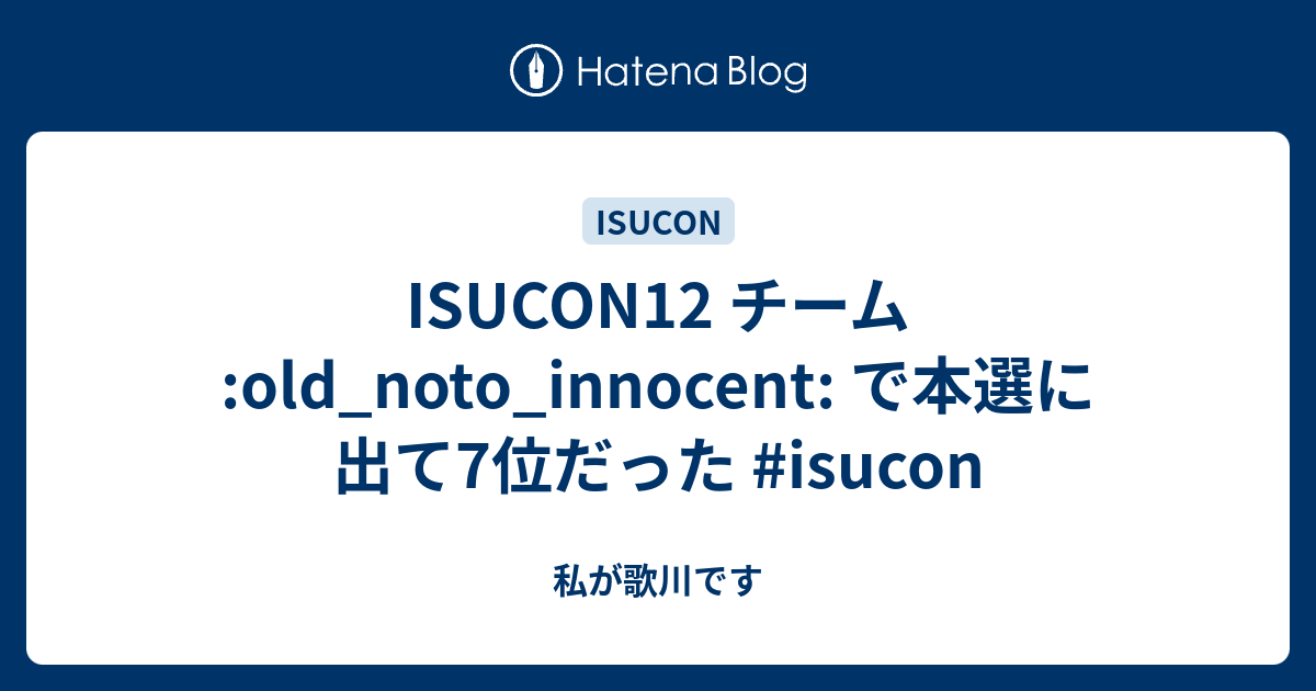 ISUCON12 チーム :old_noto_innocent: で本選に出て7位だった #isucon - 私が歌川です