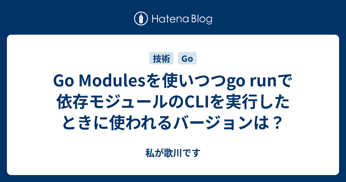 Go Modulesを使いつつgo runで依存モジュールのCLIを実行したときに使われるバージョンは？ - 私が歌川です