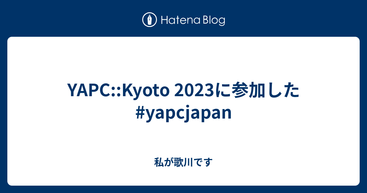 YAPC::Kyoto 2023に参加した #yapcjapan - 私が歌川です