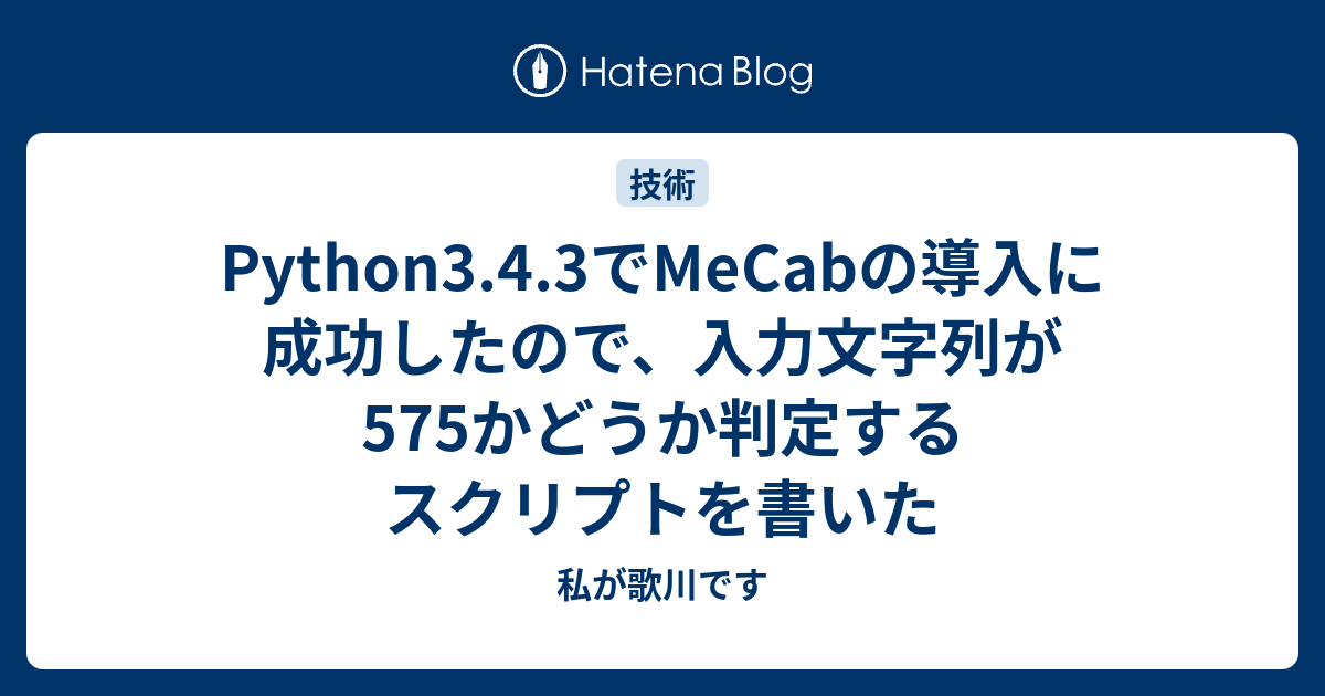 Python3.4.3でMeCabの導入に成功したので、入力文字列が575かどうか判定するスクリプトを書いた - 私が歌川です