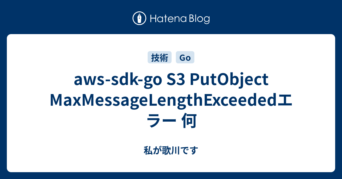 aws-sdk-go S3 PutObject MaxMessageLengthExceededエラー 何 - 私が歌川です