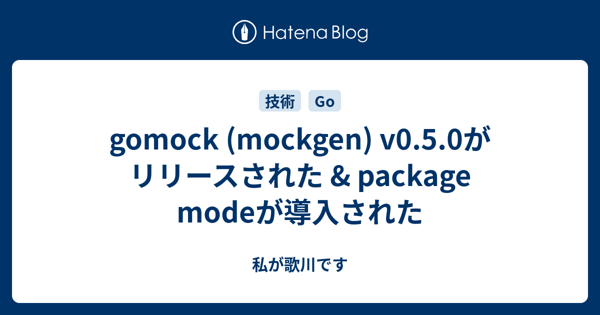 gomock (mockgen) v0.5.0がリリースされた & package modeが導入された - 私が歌川です