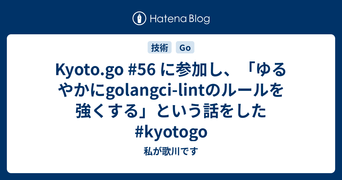Kyoto.go #56 に参加し、「ゆるやかにgolangci-lintのルールを強くする」という話をした #kyotogo - 私が歌川です