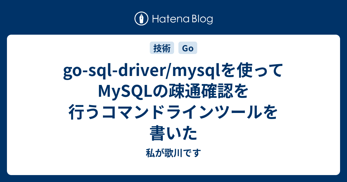 go-sql-driver/mysqlを使ってMySQLの疎通確認を行うコマンドラインツールを書いた - 私が歌川です
