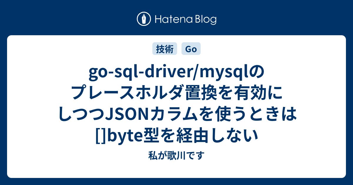 go-sql-driver/mysqlのプレースホルダ置換を有効にしつつJSONカラムを使うときは[]byte型を経由しない - 私が歌川です