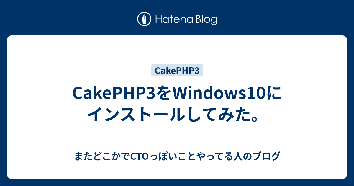 CakePHP3をWindows10にインストールしてみた。 - またどこかでCTOっぽいことやってる人のブログ