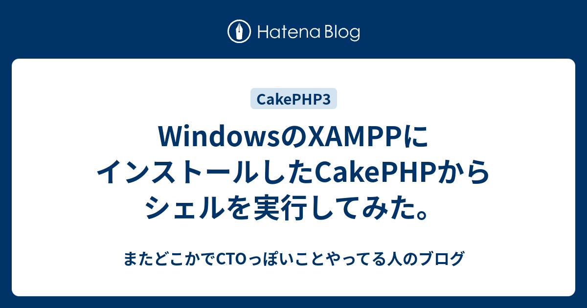 WindowsのXAMPPにインストールしたCakePHPからシェルを実行してみた。 - またどこかでCTOっぽいことやってる人のブログ