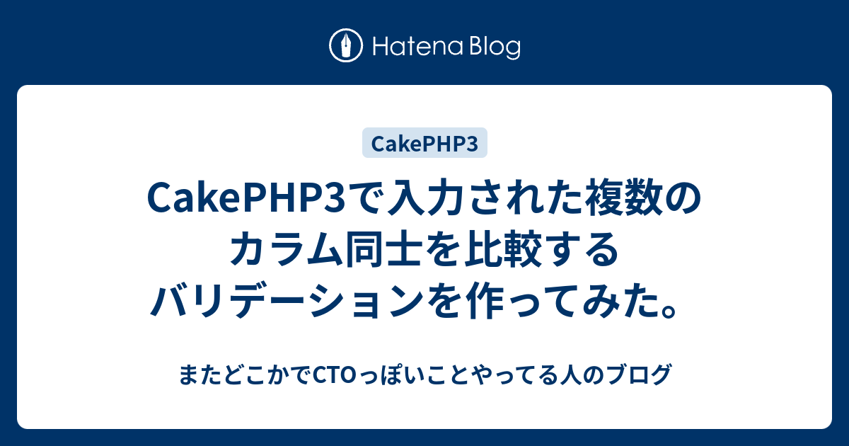 CakePHP3で入力された複数のカラム同士を比較するバリデーションを作ってみた。 - またどこかでCTOっぽいことやってる人のブログ