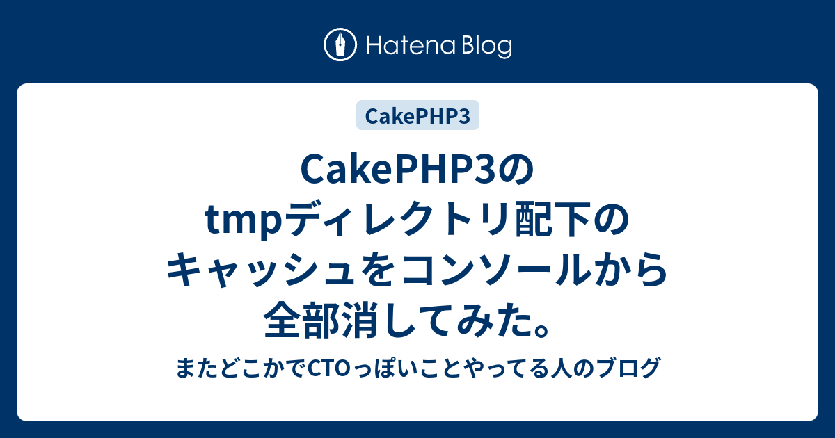 CakePHP3のtmpディレクトリ配下のキャッシュをコンソールから全部消してみた。 - またどこかでCTOっぽいことやってる人のブログ