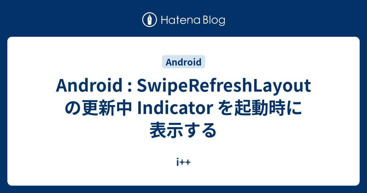Android : SwipeRefreshLayout の更新中 Indicator を起動時に表示する - i++
