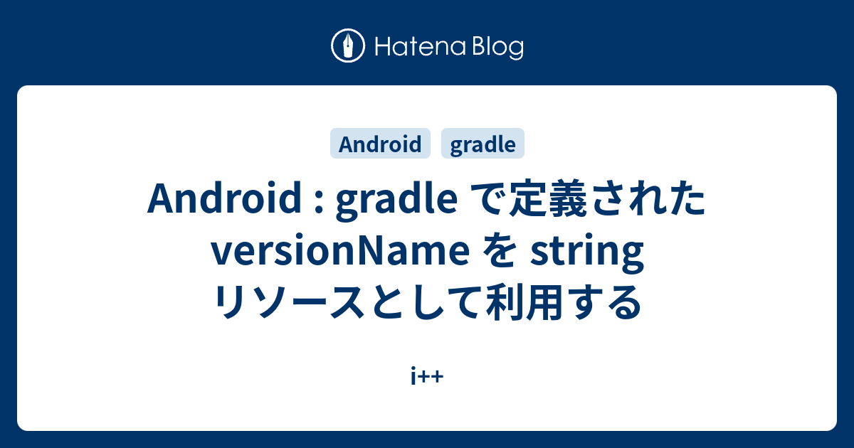 Android : gradle で定義された versionName を string リソースとして利用する - i++