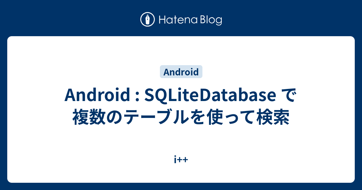 Android : SQLiteDatabase で複数のテーブルを使って検索 - i++