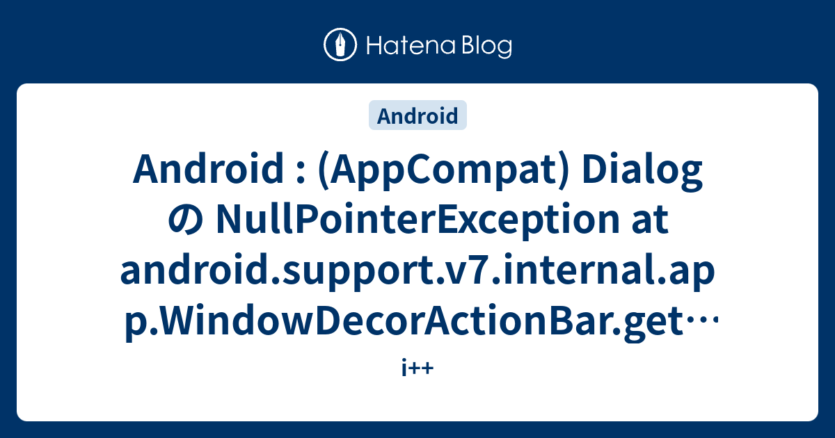 Android : (AppCompat) Dialog の NullPointerException at android.support.v7.internal.app ...