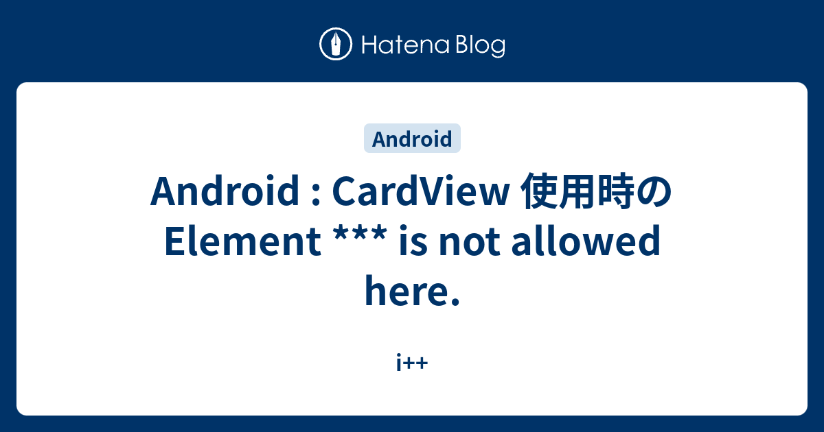 Android : CardView 使用時の Element *** is not allowed here. - i++