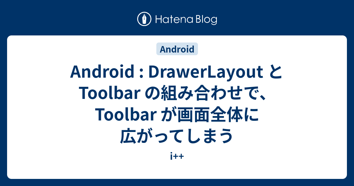Android : DrawerLayout と Toolbar の組み合わせで、Toolbar が画面全体に広がってしまう - i++