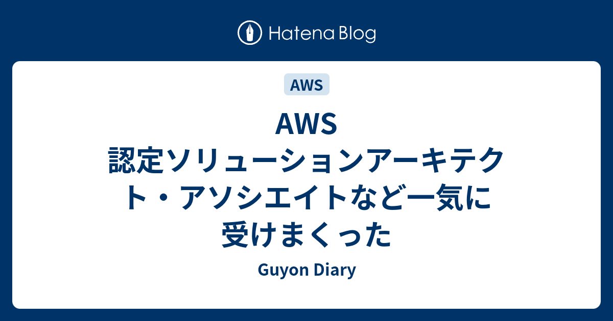 AWS 認定ソリューションアーキテクト・アソシエイトなど一気に受けまくった - Guyon Diary