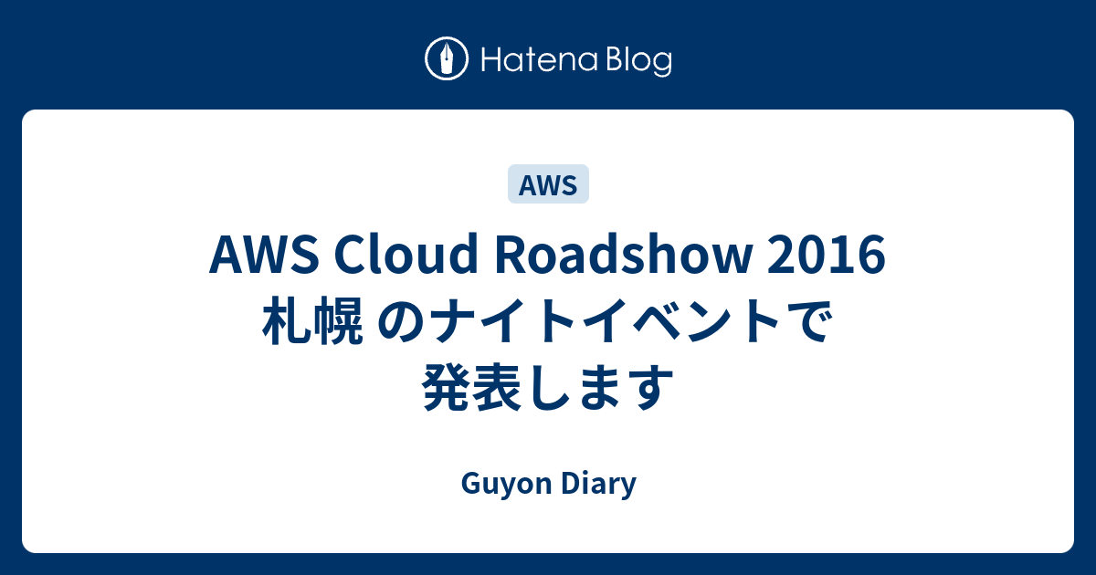 AWS Cloud Roadshow 2016 札幌 のナイトイベントで発表します - Guyon Diary