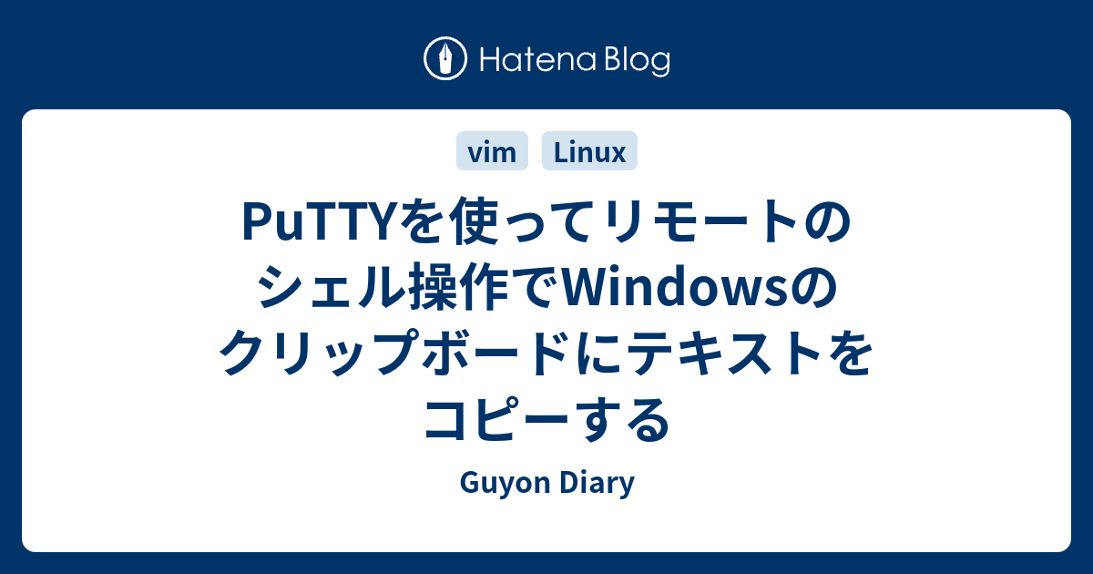 PuTTYを使ってリモートのシェル操作でWindowsのクリップボードにテキストをコピーする - Guyon Diary