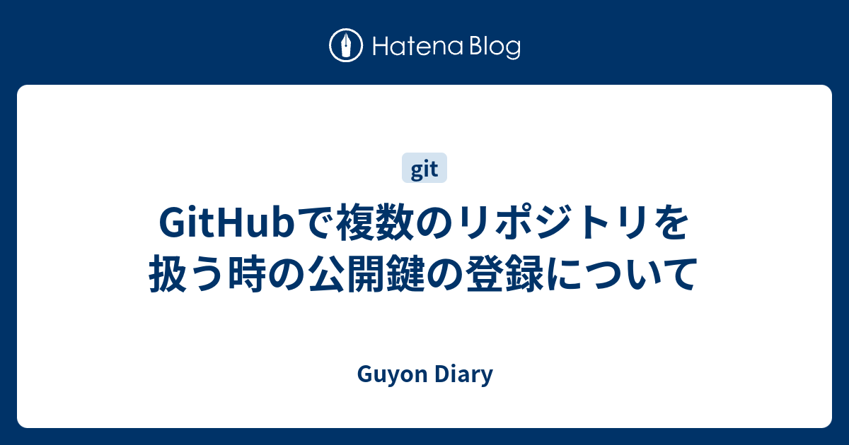 GitHubで複数のリポジトリを扱う時の公開鍵の登録について - Guyon Diary