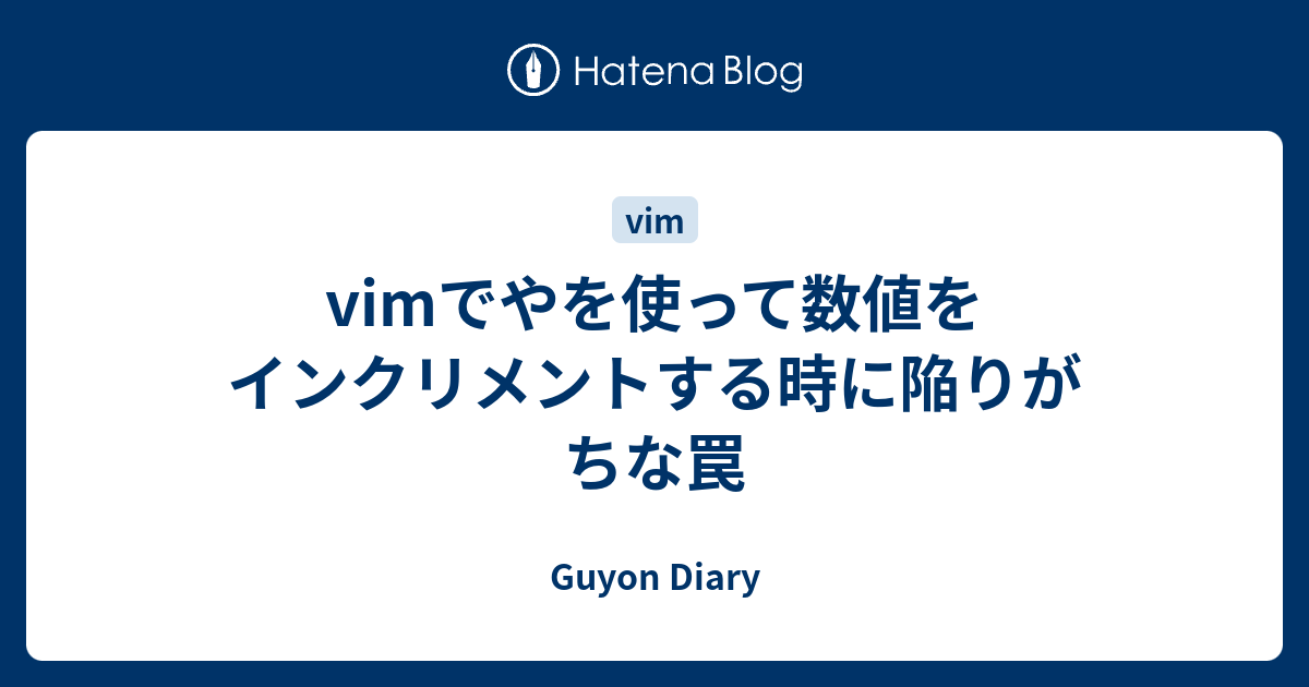 vimでやを使って数値をインクリメントする時に陥りがちな罠 - Guyon Diary