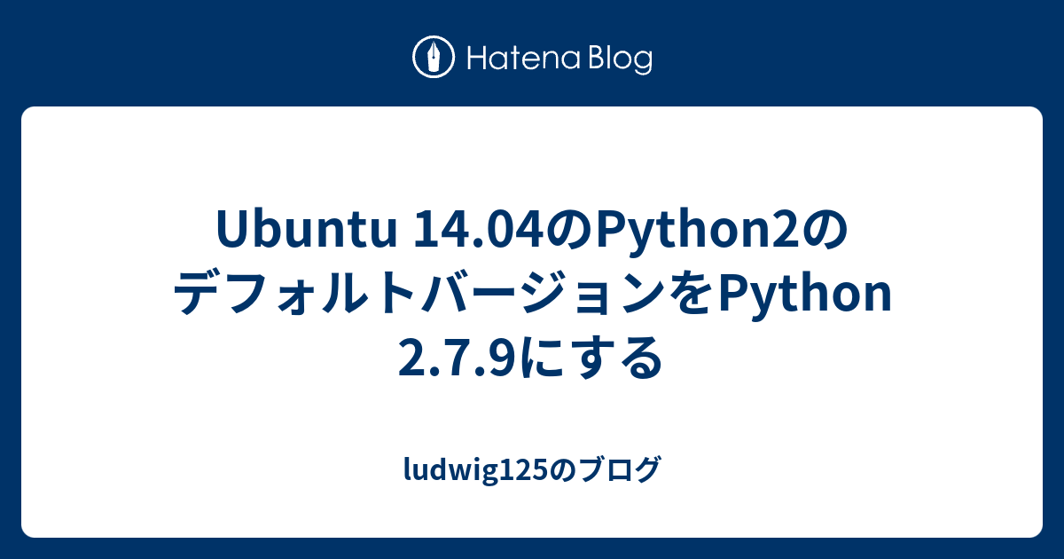 Ubuntu 14.04のPython2のデフォルトバージョンをPython 2.7.9にする - ludwig125のブログ