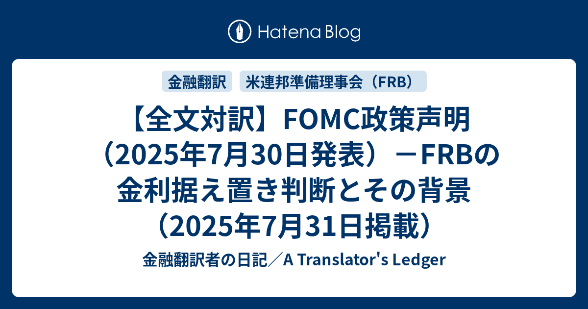 【全文対訳】FOMC政策声明（2025年7月30日発表）－FRBの金利据え置き判断とその背景（2025年7月31日掲載） - 金融翻訳者の日記／A Translator's Ledger