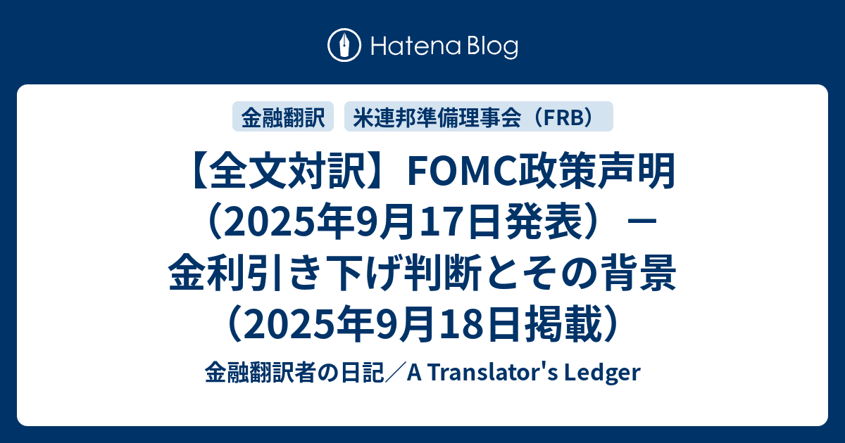 【全文対訳】FOMC政策声明（2025年9月17日発表）－金利引き下げ判断とその背景（2025年9月18日掲載） - 金融翻訳者の日記／A Translator's Ledger