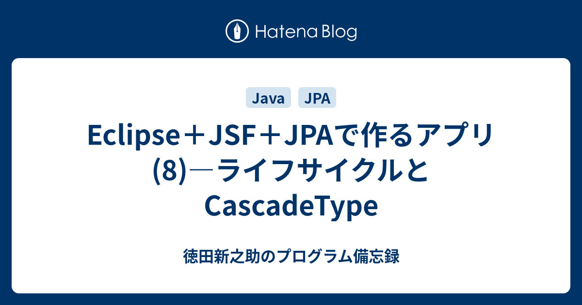 Eclipse＋JSF＋JPAで作るアプリ(8)―ライフサイクルとCascadeType - 徳田新之助のプログラム備忘録