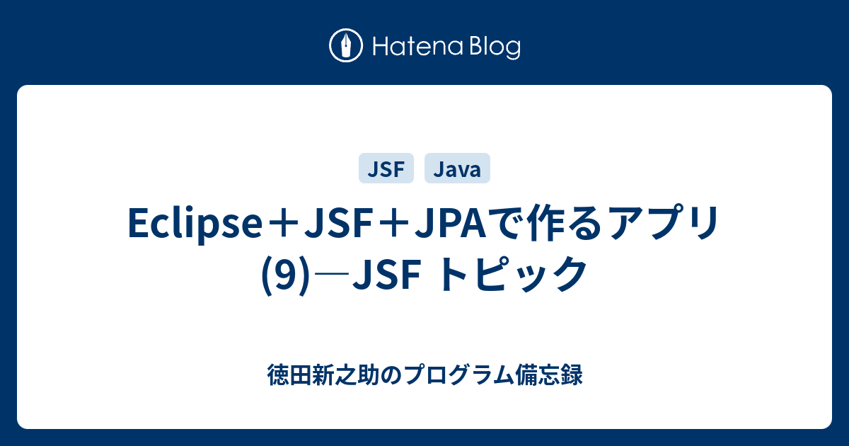 Eclipse＋JSF＋JPAで作るアプリ(9)―JSF トピック - 徳田新之助のプログラム備忘録
