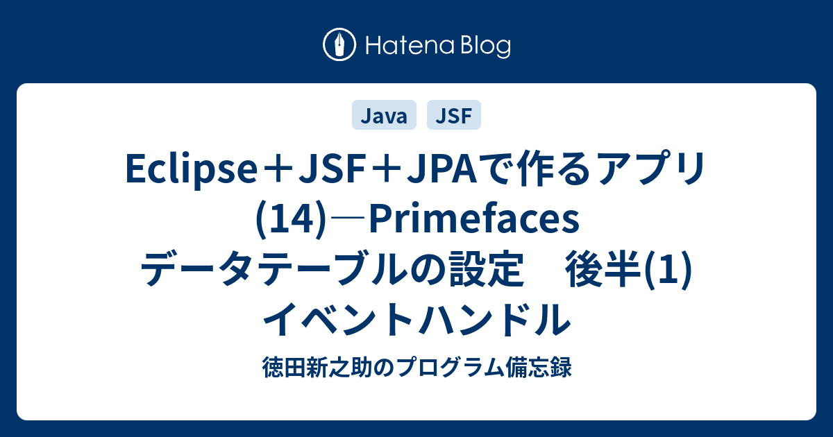 Eclipse＋JSF＋JPAで作るアプリ(14)―Primefaces データテーブルの設定 後半(1) イベントハンドル - 徳田新之助のプログラム備忘録