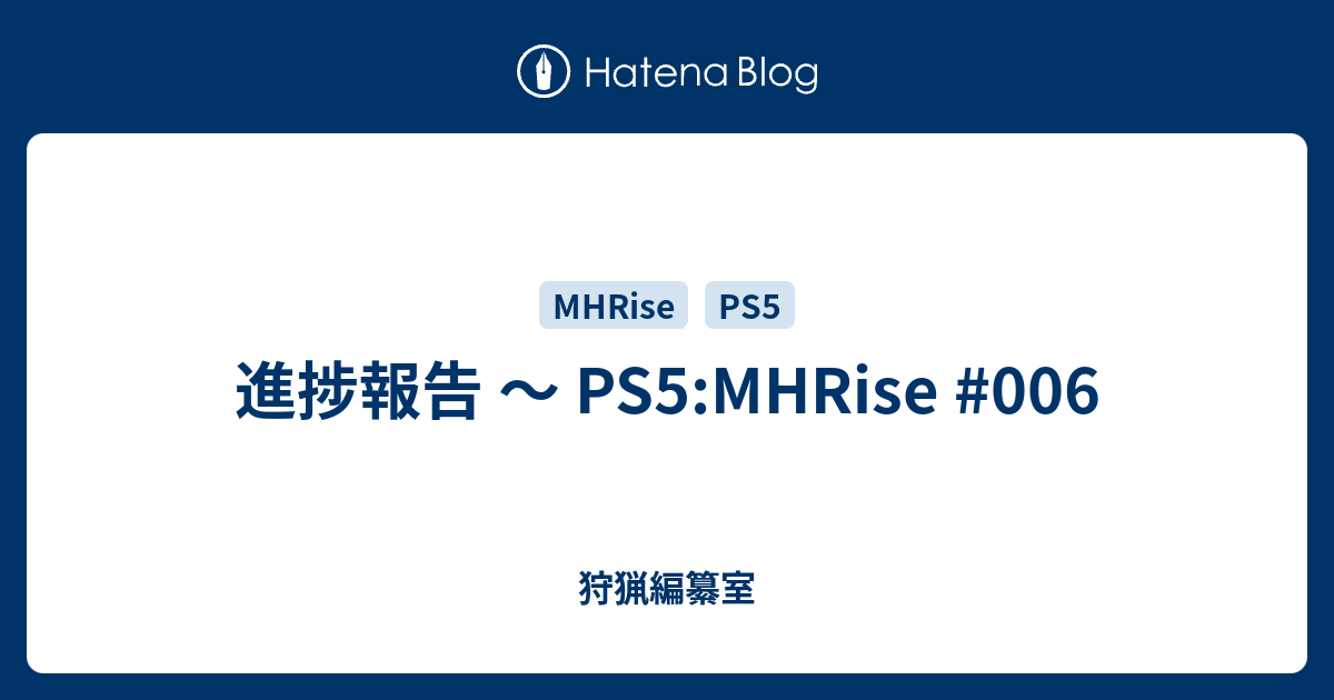 進捗報告 〜 PS5:MHRise #006 - 狩猟編纂室