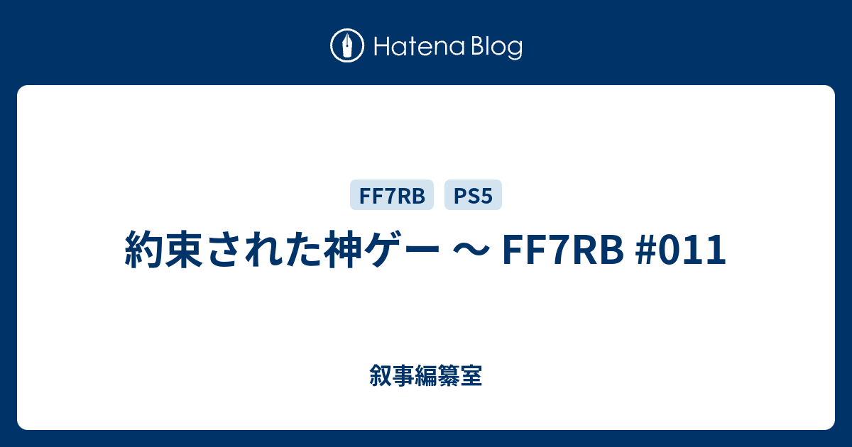 約束された神ゲー 〜 FF7RB #011 - 叙事編纂室