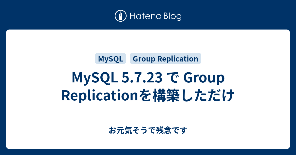 MySQL 5.7.23 で Group Replicationを構築しただけ - お元気そうで残念です