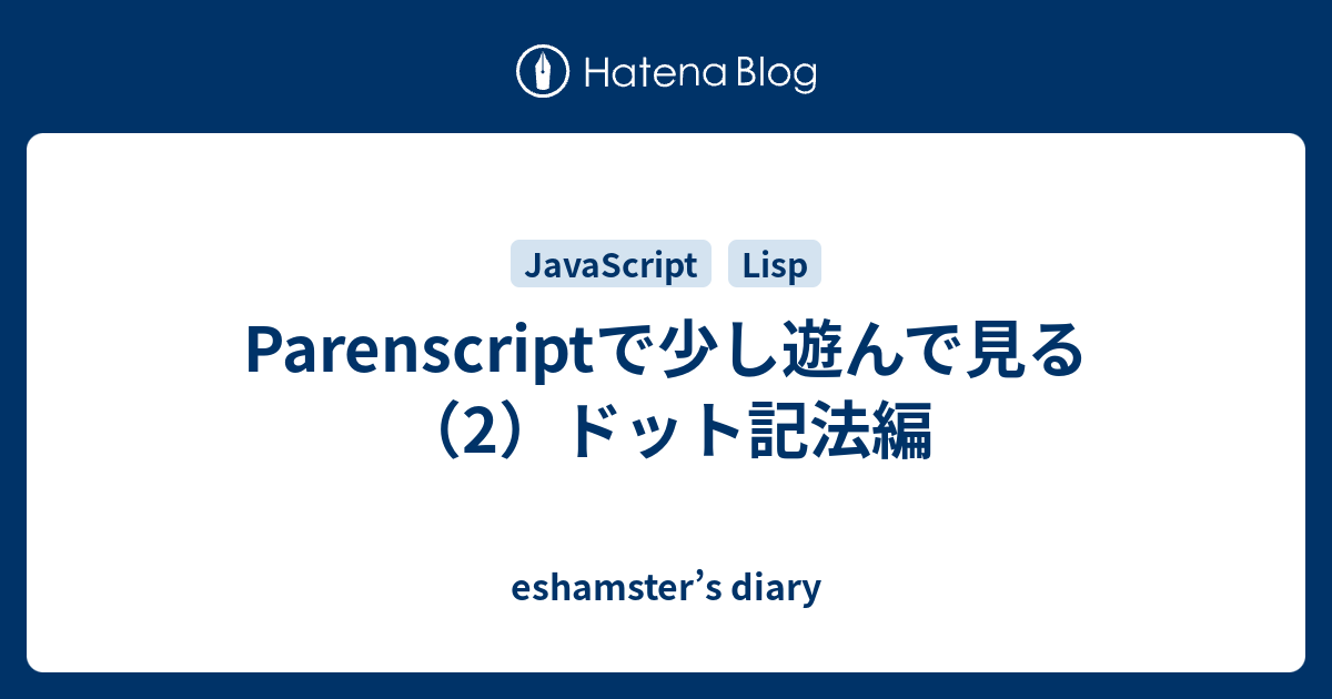 Parenscriptで少し遊んで見る （2）ドット記法編 - eshamster’s diary