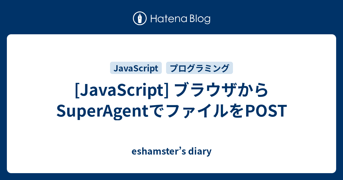 [JavaScript] ブラウザからSuperAgentでファイルをPOST - eshamster’s diary