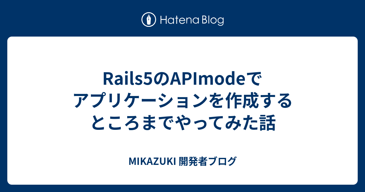 Rails5のAPImodeでアプリケーションを作成するところまでやってみた話 - MIKAZUKI 開発者ブログ