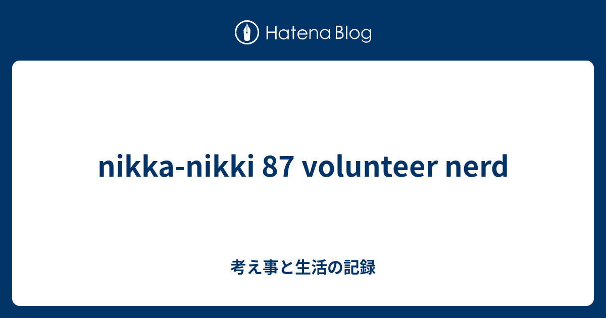 nikka-nikki 87 volunteer nerd - 考え事と生活の記録