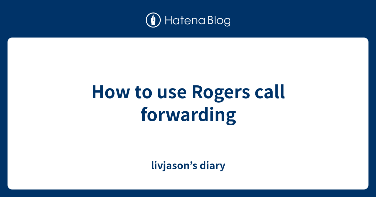 How to use Rogers call forwarding - livjason’s diary