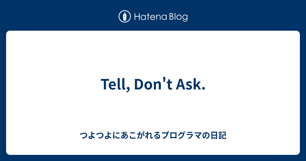 Tell, Don't Ask. - つよつよにあこがれるプログラマの日記