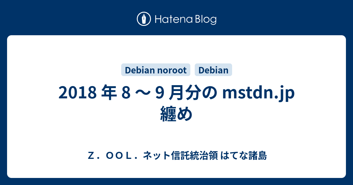 2018 年 8 〜 9 月分の mstdn.jp 纏め - Z．OOL．ネット信託統治領 はてな諸島