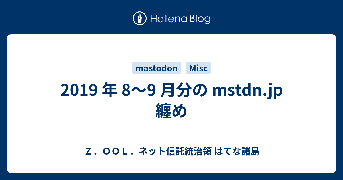 2019 年 8〜9 月分の mstdn.jp 纏め - Z．OOL．ネット信託統治領 はてな諸島