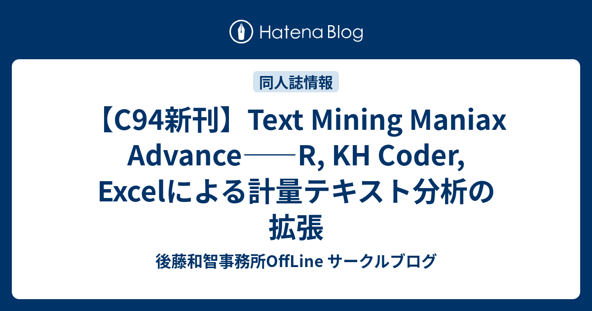 【C94新刊】Text Mining Maniax Advance――R, KH Coder, Excelによる計量テキスト分析の拡張 - 後藤和智事務所OffLine サークルブログ