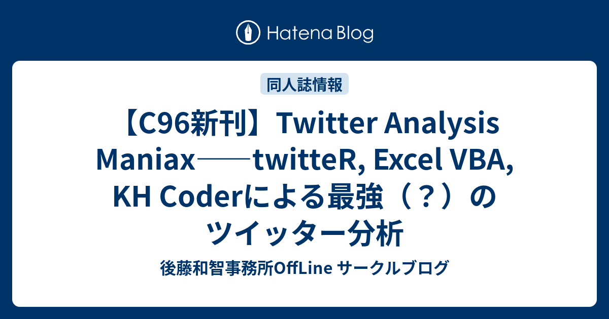 【C96新刊】Twitter Analysis Maniax――twitteR, Excel VBA, KH Coderによる最強（？）のツイッター分析 - 後藤和智事務所OffLine ...