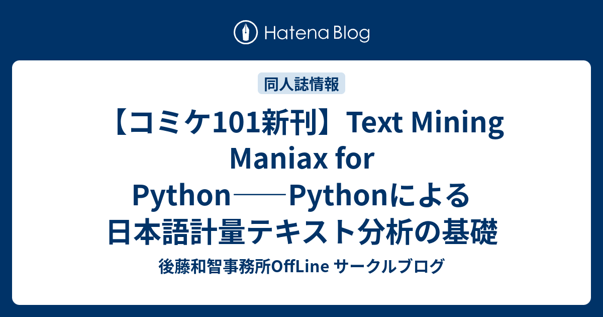 【コミケ101新刊】Text Mining Maniax for Python――Pythonによる日本語計量テキスト分析の基礎 - 後藤和智事務所OffLine サークルブログ