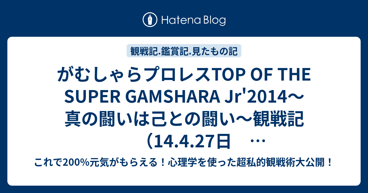 がむしゃらプロレスTOP OF THE SUPER GAMSHARA Jr'2014～真の闘いは己との闘い～観戦記（14.4.27日 門司赤 ...