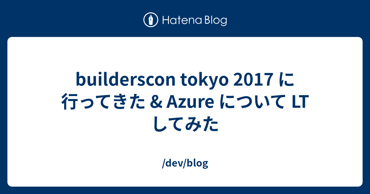 builderscon tokyo 2017 に行ってきた & Azure について LT してみた - /dev/blog