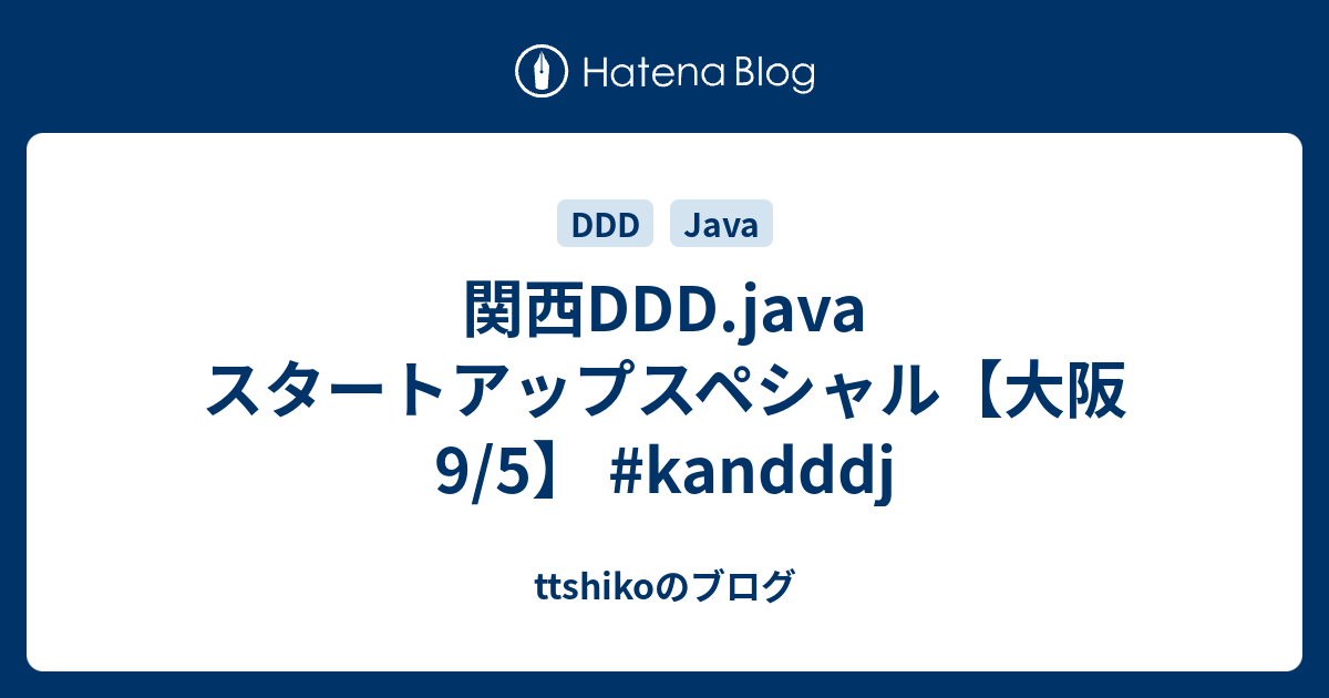 関西DDD.java スタートアップスペシャル【大阪 9/5】 #kandddj - ttshikoのブログ